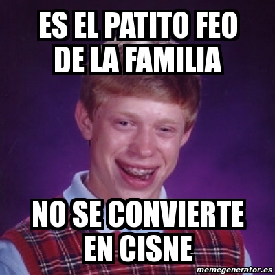 Meme Bad Luck Brian - ES EL PATITO FEO DE LA FAMILIA NO SE CONVIERTE EN ...