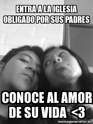 Meme Personalizado - entra a la iglesia obligado por sus padres conoce ...