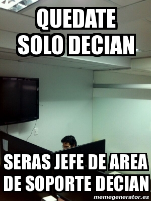 Meme Personalizado - QUEDATE SOLO DECIAN SERAS JEFE DE AREA DE SOPORTE ...