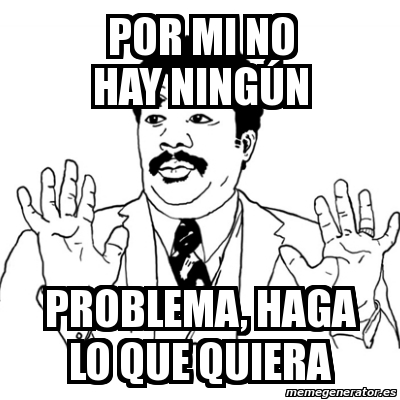 Meme Ay Si - por mi no hay ningÃºn problema, haga lo que quiera - 819939