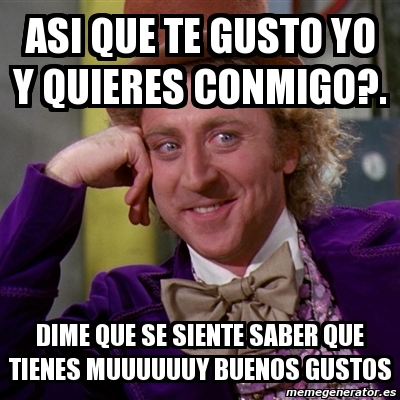 Meme Willy Wonka - asi que te gusto yo y quieres conmigo?. dime que se ...