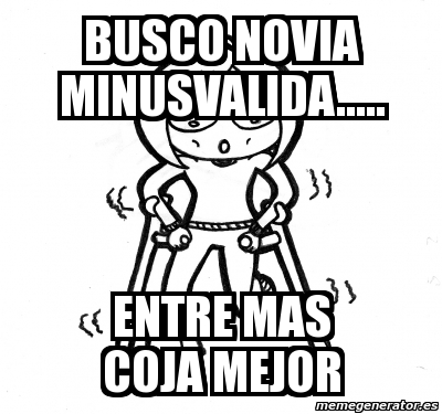 Meme Personalizado - busco novia minusvalida..... entre mas coja mejor ...