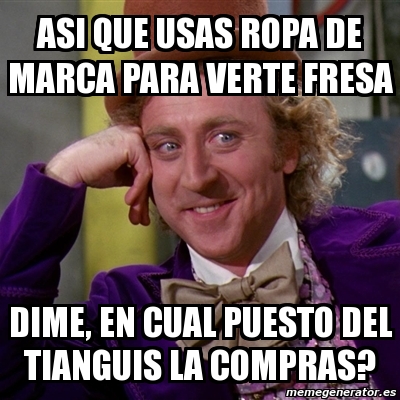 Meme Willy Wonka - Asi que usas ropa de marca para verte fresa dime, en ...