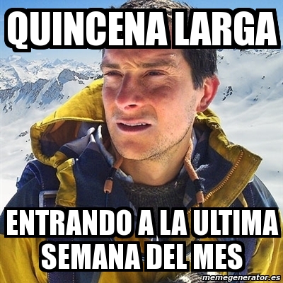 Meme Bear Grylls - QUINCENA LARGA ENTRANDO A LA ULTIMA SEMANA DEL MES ...