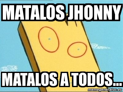 Meme Personalizado - Matalos jhonny matalos a todos... - 825106