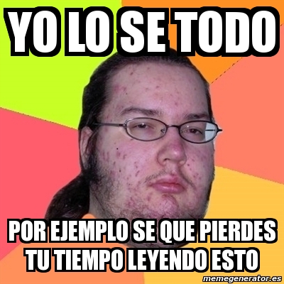 Meme Friki - YO LO SE TODO POR EJEMPLO SE QUE PIERDES TU TIEMPO LEYENDO ...