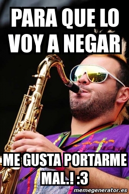 Meme Personalizado - para que lo voy a negar me gusta portarme mal.! :3 ...