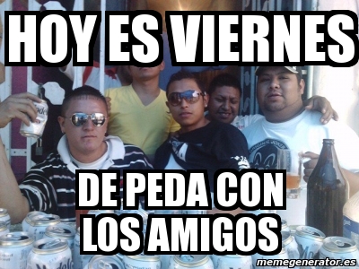 Meme Personalizado - hoy es viernes de peda con los amigos - 828082