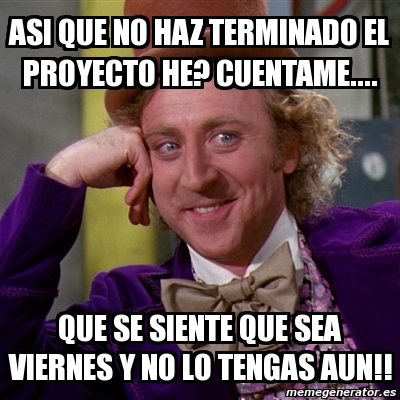 Meme Willy Wonka - asi que no haz terminado el proyecto he? cuentame ...
