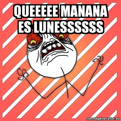 Meme I Hate - QUEEEEE MANANA ES LUNESSSSSS - 829682