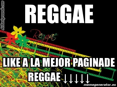 Meme Personalizado - REGGAE LIKE A LA MEJOR PAGINADE REGGAE â†“â†“â†“â ...