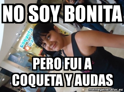 Meme Personalizado - no soy bonita pero fui a coqueta y audas - 833721
