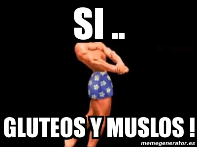 Meme Personalizado - SI .. GLUTEOS Y MUSLOS ! - 834380