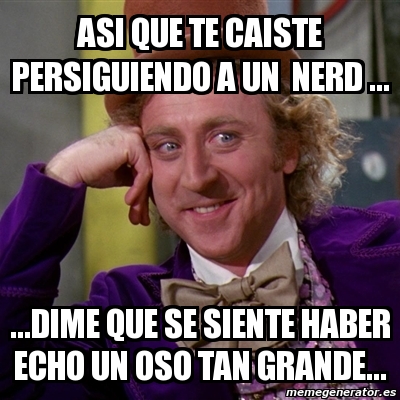 Meme Willy Wonka - Asi que te caiste persiguiendo a un nerd ... ...dime ...