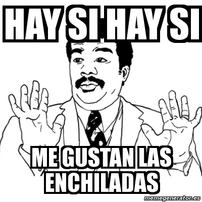 Meme Ay Si - Hay Si hay Si Me Gustan Las enchiladas - 834862