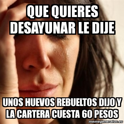 Meme Problems - que quieres desayunar le dije unos huevos rebueltos ...