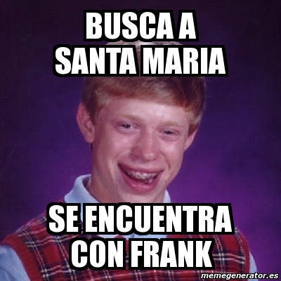 Meme Bad Luck Brian - BUSCA A SANTA MARIA SE ENCUENTRA con FRANK - 836149