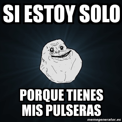 Meme Forever Alone - sI ESTOY SOLO PORQUE TIENES MIS PULSERAS - 836526