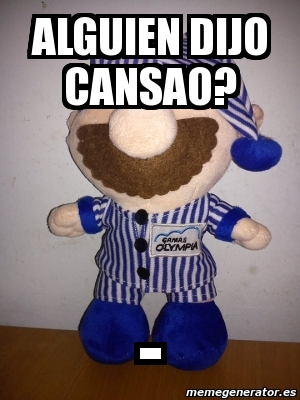 Meme Personalizado - alguien dijo cansao? - - 836842