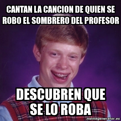 Meme Bad Luck Brian - CANTAN LA CANCION DE QUIEN SE ROBO EL SOMBRERO ...