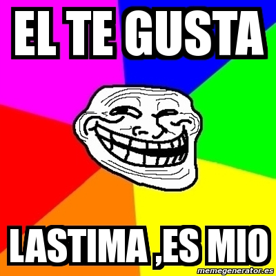 Meme Troll - el te gusta lastima ,es mio - 837570
