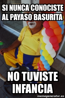 Meme Personalizado - si nunca conociste al payaso basurita no tuviste ...