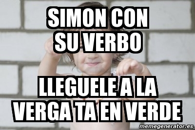 Meme Personalizado - SIMON CON SU VERBO LLEGUELE A LA VERGA TA EN VERDE ...