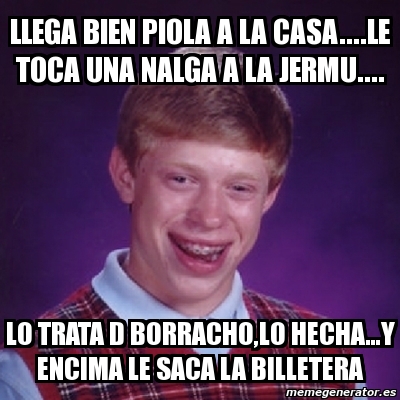 Meme Bad Luck Brian - llega bien piola a la casa....le toca una nalga a ...