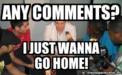 Meme Personalizado - any comments? i just wanna go home! - 842607