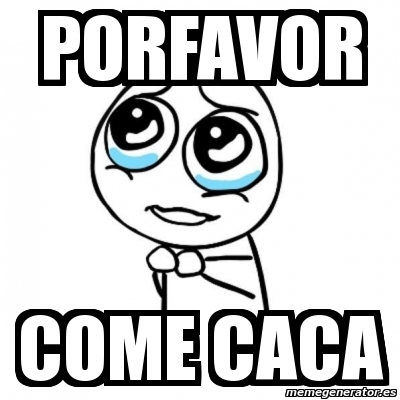 Meme Por favor - porfavor come caca - 843474