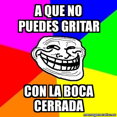 Meme Troll - a que no puedes gritar con la boca cerrada - 843520