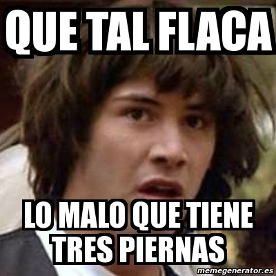 Meme Keanu Reeves - QUE TAL FLACA LO MALO QUE TIENE TRES PIERNAS - 844308