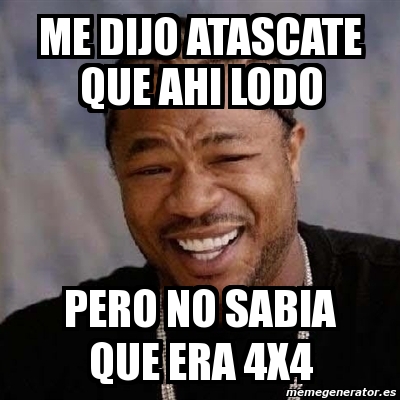 Meme Yo Dawg - me dijo atascate que ahi lodo pero no sabia que era 4x4 ...