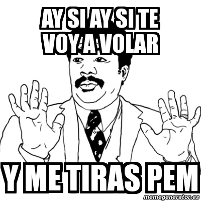 Meme Ay Si - ay si ay si te voy a volar y me tiras pem - 846877