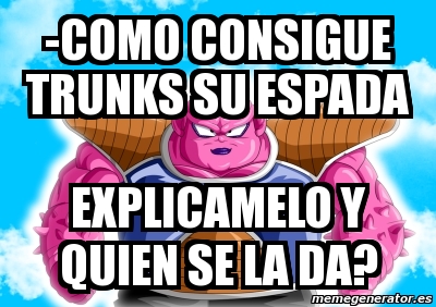 Meme Personalizado - -Como consigue trunks su espada EXPLICAMELO y ...