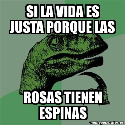 Meme Filosoraptor - si la vida es justa porque las rosas tienen espinas ...