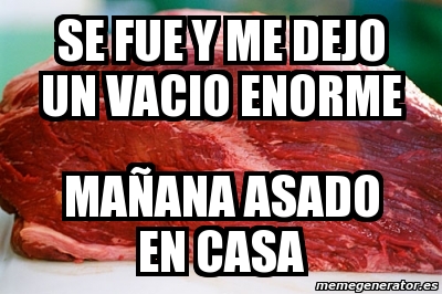Meme Personalizado - se fue y me dejo un vacio enorme maÃ±ana asado en ...