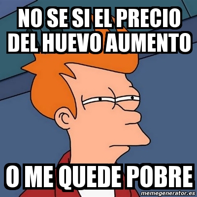 Meme Futurama Fry - no se si el preCio del huevo aumento o me Quede pobre - 850734