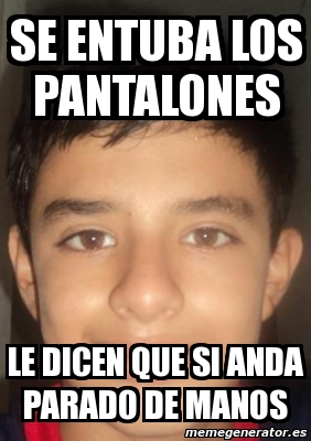 Meme Personalizado - Se entuba los pantalones le dicen que si anda ...