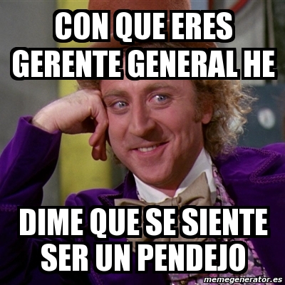 Meme Willy Wonka - con que eres gerente general he dime que se siente ...