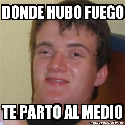 Meme Personalizado - donde hubo fuego te parto al medio - 855286