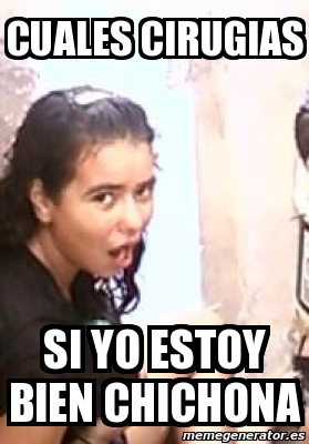 Meme Personalizado - cuales cirugias si yo estoy bien chichona - 855358