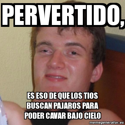 Meme Stoner Stanley - Pervertido, es eso de que los tios buscan pajaros ...