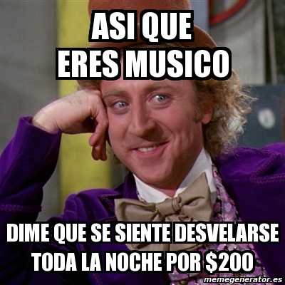Meme Willy Wonka - asi que eres musico dime que se siente desvelarse ...