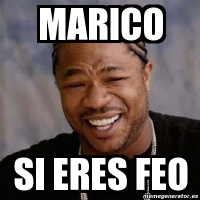 Meme Yo Dawg - marico si eres feo - 858567