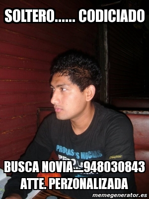 Meme Personalizado - soltero...... CODICIADO BUSCA NOVIA.....948030843 ...