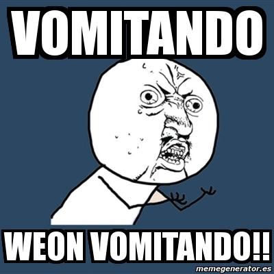 Meme Y U No - VOMITANDO WEON VOMITANDO!! - 859230