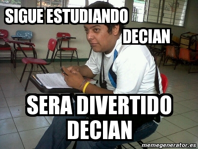Meme Personalizado - Sigue estudiando decian sera divertido decian - 859919