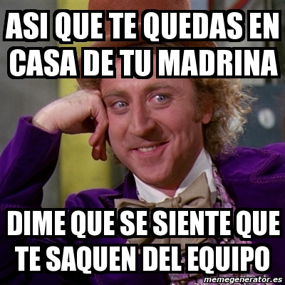 Meme Willy Wonka - asi que te quedas en casa de tu madrina dime que se ...