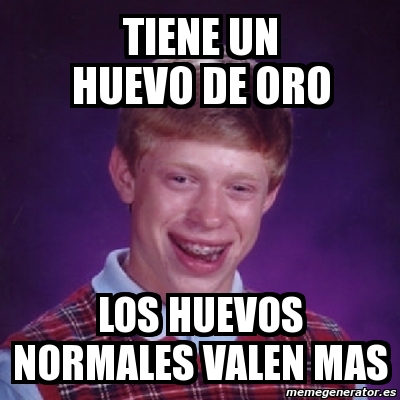 Meme Bad Luck Brian - tiene un huevo de oro los huevos normales valen ...
